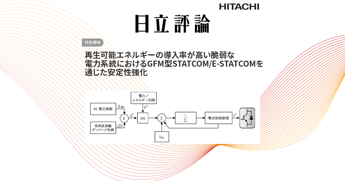 再生可能エネルギーの導入率が高い脆弱な電力系統におけるGFM型STATCOM/E-STATCOMを通じた安定性強化 : 日立評論