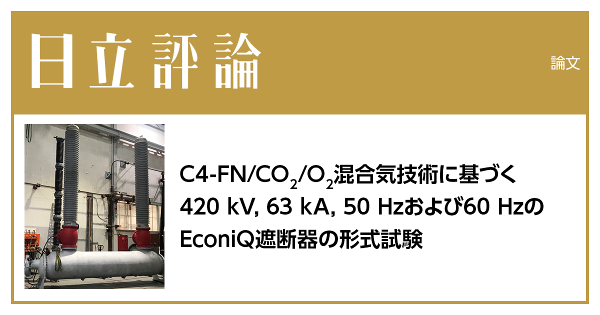 C4-FN/CO2/O2混合気技術に基づく420 kV，63 kA，50 Hzおよび60 HzのEconiQ遮断器の形式試験 : 日立評論