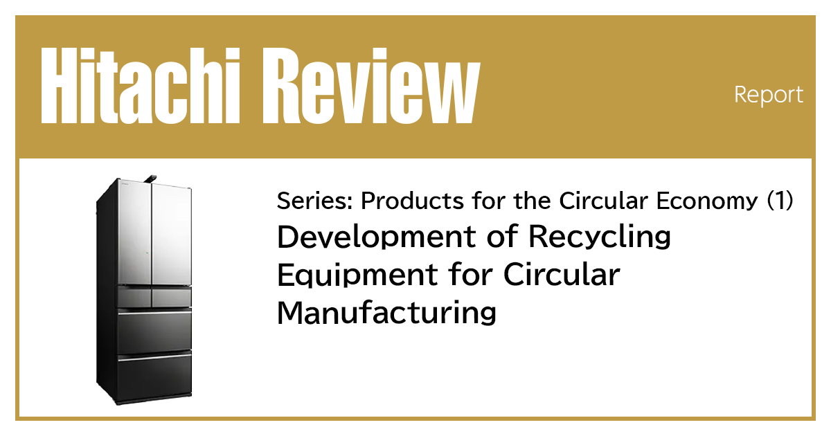 Development of Recycling Equipment for Circular Manufacturing : Hitachi ...
